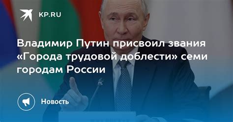 Владимир Путин присвоил звания «Города трудовой доблести семи городам России Kp Ru