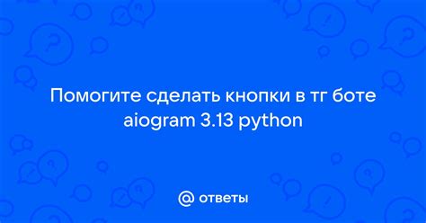 Ответы Mail Помогите сделать кнопки в тг боте Aiogram 313 Python
