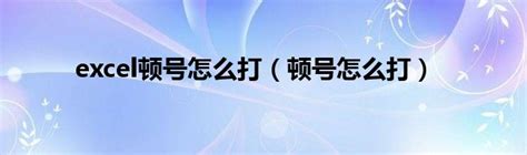 Excel顿号怎么打（顿号怎么打） 51房产网