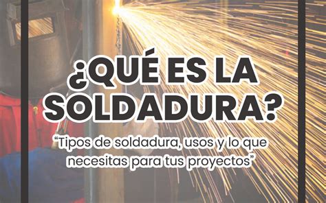 Qu Es La Soldadura Tipos De Soldadura Usos Y Lo Que Necesitas