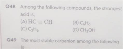 Q48 Among the following compounds, the strongest acid is:(A) HC≡CH(B) C..