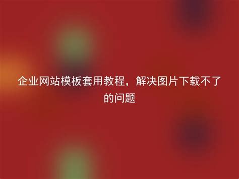 企业网站模板套用教程，解决图片下载不了的问题 安企cms anqicms