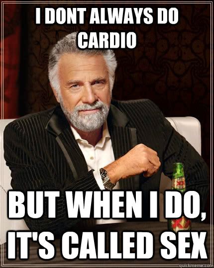 I Dont Always Do Cardio But When I Do Its Called Sex The Most