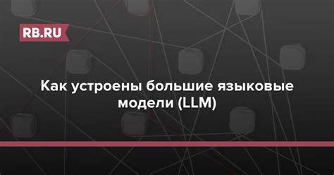 Llm большие языковые модели — что это такое и как работают
