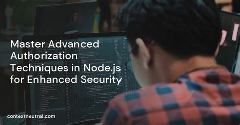 Master Advanced Authorization Techniques In Nodejs For Enhanced Security Context Neutral