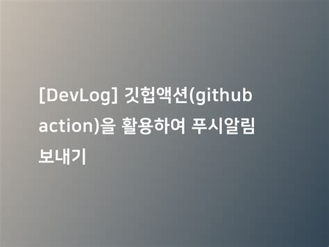 [devlog] 깃헙액션 Github Action 을 활용하여 푸시알림 보내기 코드너리