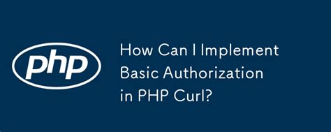PHP Curl如何實現基本授權 php教程 PHP中文網