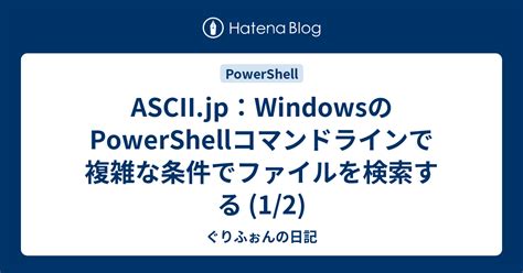Asciijp：windowsのpowershellコマンドラインで複雑な条件でファイルを検索する 12 ぐりふぉんの日記
