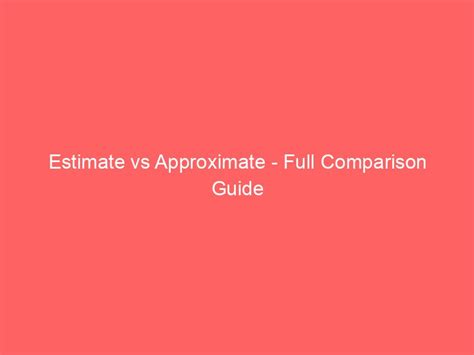 Estimate Vs Approximate Full Comparison Guide