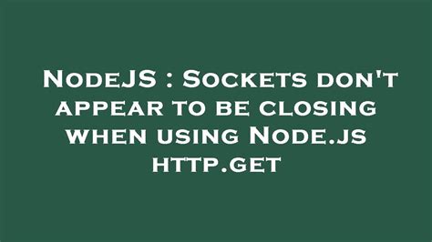 Nodejs Sockets Dont Appear To Be Closing When Using Nodejs Get