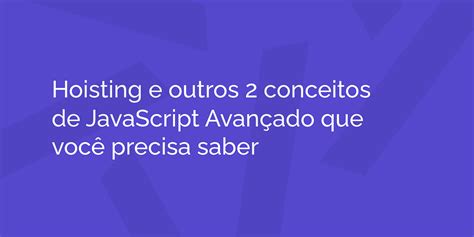 Hoisting E Outros 2 Conceitos De Javascript Avançado Que Você Precisa