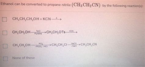 Ethanol Can Be Converted To Propane Nitrile Ch3 Ch2 Cn By The Following