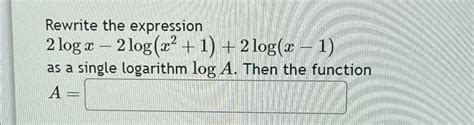 Solved Rewrite The Expression2logx 2log X2 1 2log X 1 As A