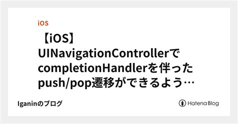 【ios】uinavigationcontrollerでcompletionhandlerを伴ったpushpop遷移ができるようにする