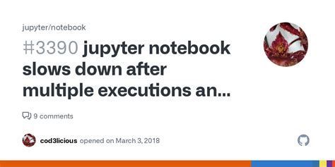 Jupyter Notebook Slows Down After Multiple Executions And Needs A Kernel Restart · Issue 3390