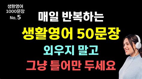 일일 생활영어 50문장 반복 듣기 5 영어회화 기본 생활영어 문장 1000 자주 쓰는 쉽고 짧은 생활영어 그냥 듣기만 해도 영어가 술술 영어문장 4번 반복