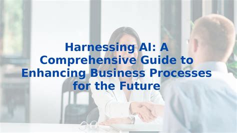 Harnessing Ai A Comprehensive Guide To Enhancing Business Processes For The Future