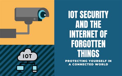 Iot Security And The Internet Of Forgotten Things Protecting Yourself