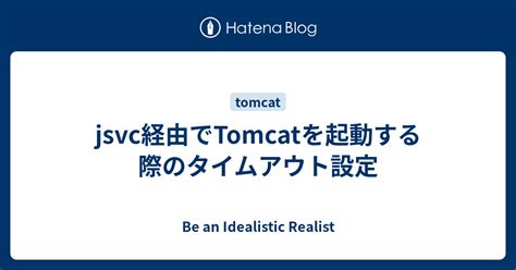 jsvc経由でtomcatを起動する際のタイムアウト設定 be an idealistic realist