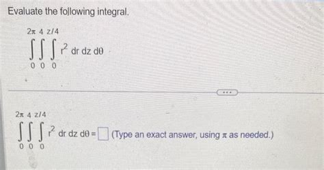 Solved Evaluate the following integral π z r drdzdθ Chegg com