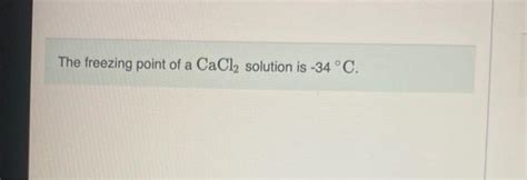 Solved The Freezing Point Of A Cacl2 Solution Is −34∘c What