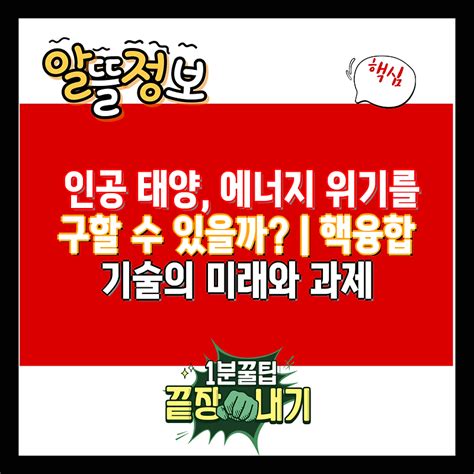 인공 태양 에너지 위기를 구할 수 있을까 핵융합 기술의 미래와 과제