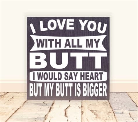 I Love You With All My Butt I Would Say Heart But My Butt Is