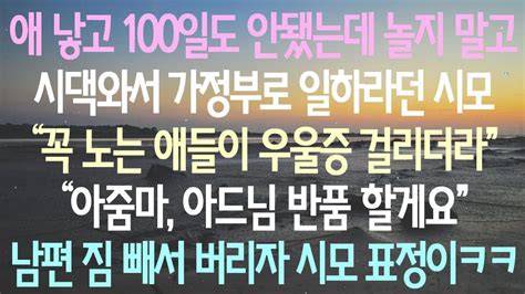 애 출산한 지 100일도 안 됐는데 놀지 말고 시댁에서 가정부 일하라고 하던 시어머니 정말 노는 애들이 우울증 걸린다더라 남편 짐 치우자 시어머니 표정이ㅋㅋ Youtube