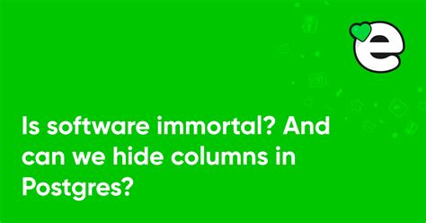 Is Software Immortal And Can We Hide Columns In Postgres