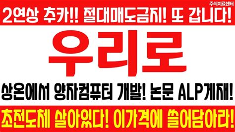 우리로 주가전망 긴급 속보 특급정보 2연상 추카 절대매도금지 또 갑니다 상온에서 양자컴퓨터 개발 논문alp게재 초전도체 살아있다 이가격에 쓸어