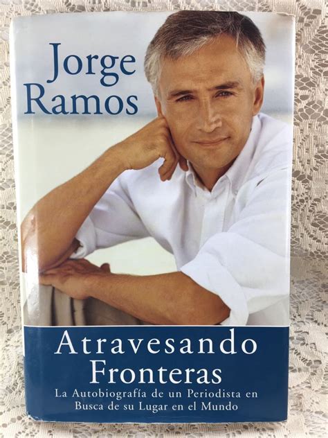 Atravesando Fronteras La Autobiographia De Un Periodista En Busca De