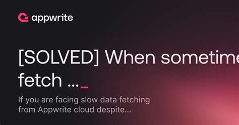 Solved When Sometimes I Fetch Data From Appwrite Cloud Is Very Slow