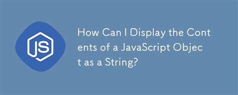 如何將 Javascript 物件的內容顯示為字串？ Js教程 Php中文網