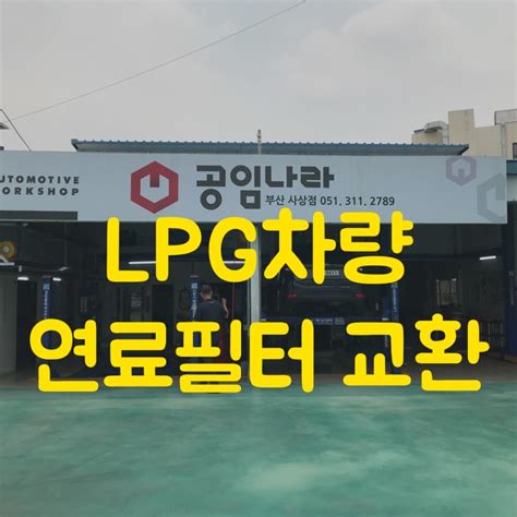 공임나라 부산사상점 Lpg차량 연료필터교환부산사상구자동차정비소추천 네이버 블로그