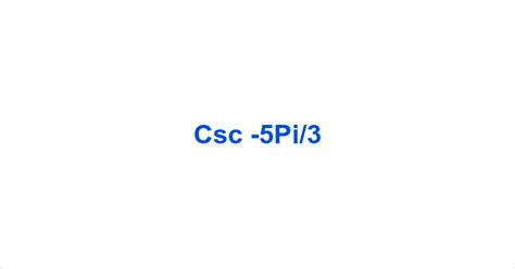 Csc 5pi 3 Csc Minus 5pi 3 Value What Is The Csc Of 5pi 3 Radians