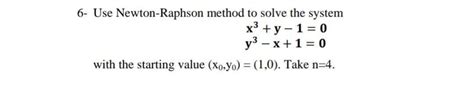 Solved 6 Use Newton Raphson Method To Solve The System X3 Chegg Com