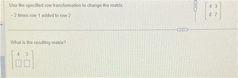 Solved Use The Specified Row Transformation To Change The Chegg Com