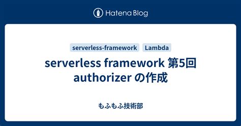 Serverless Framework 第5回 Authorizer の作成 もふもふ技術部