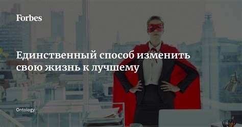 Единственный способ изменить свою жизнь к лучшему | Forbes.ru