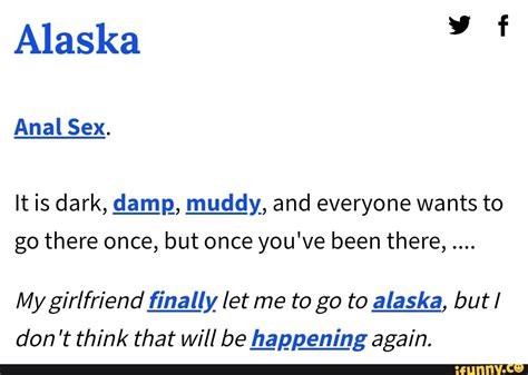 Alaska Anal Sex It Is Dark Damp Muddy And Everyone Wants To Go There Once But Once You Ve