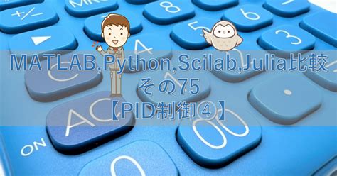 Matlab Python Scilab Julia比較 その75【pid制御④】 シミュレーションの世界に引きこもる部屋
