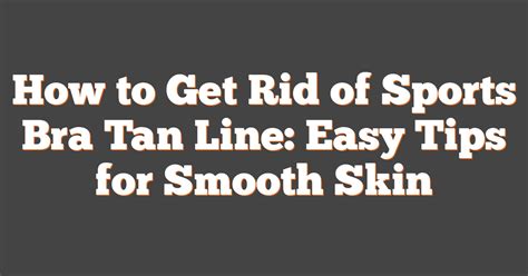 How To Get Rid Of Sports Bra Tan Line Easy Tips For Smooth Skin