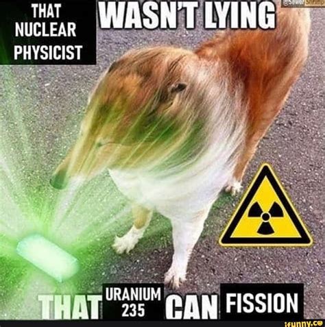 Nuclear Physicist At Fission 235 Ifunny