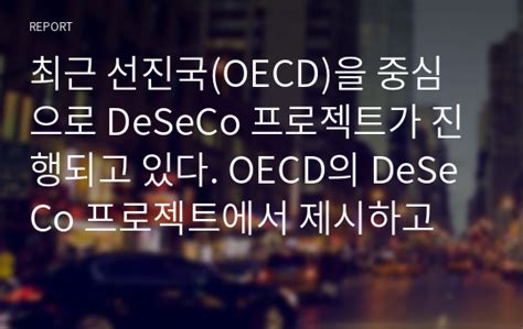 최근 선진국oecd을 중심으로 Deseco 프로젝트가 진행되고 있다 Oecd의 Deseco 프로젝트에서 제시하고 있는 3가지 레포트