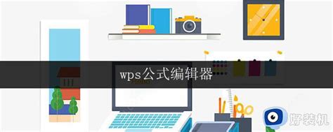 Wps公式编辑器wps公式编辑器教程好装机