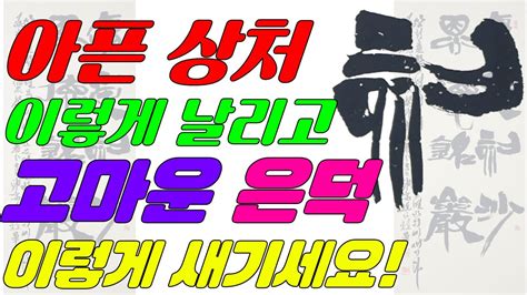 상처를 쉽게 지우고 은덕을 깊게 새기는 최고의 지혜 아픈 상처 간단히 지우고 고마운 은덕 이렇게 새기세요 Youtube