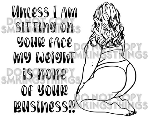 Unless I Am Sitting On Your Face My Weight Is None Of Your Business
