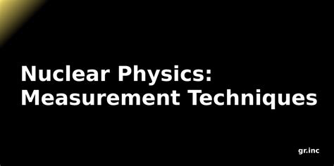 Nuclear Physics Measurement Techniques General Reasoning