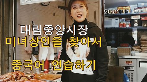대림중앙시장 미녀상인을 찾아서 중국어 연습하기 2024년 11월 24일 일요일 오후 Youtube