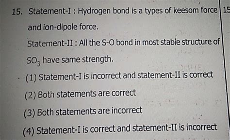 Statement I Hydrogen Bond Is A Type Of Keesom Force And Ion Dipole Force